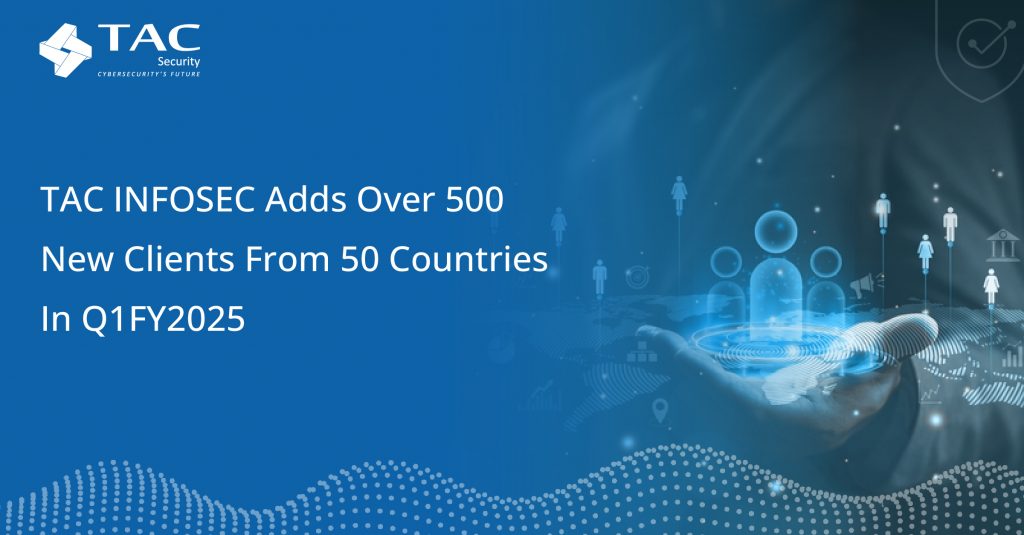 TAC INFOSEC ADDS OVER 500 NEW CLIENTS FROM 50 COUNTRIES IN Q1FY2025 ...