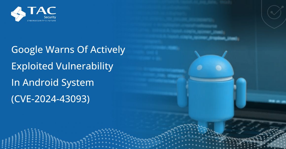 Google Warns of Actively Exploited Vulnerability in Android System (CVE-2024-43093) | TAC Security